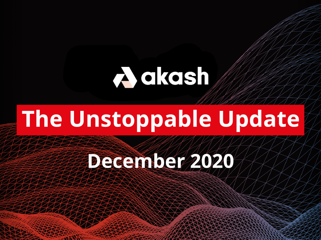 The Unstoppable Update: December 2020 | Akash Network